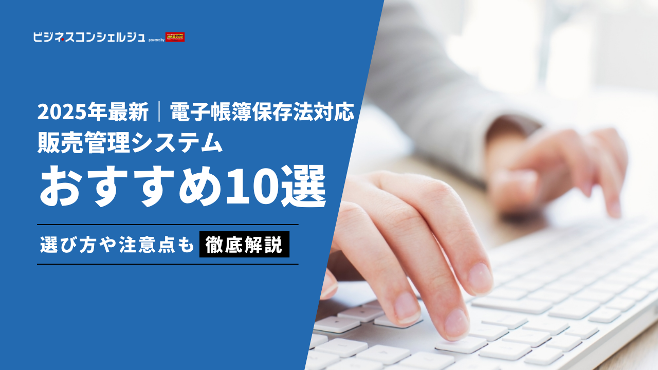 【2026年最新】電子帳簿保存法対応のおすすめ販売管理システム10選(全22製品)｜選び方も解説 | ビジネスコンシェルジュ powered ...